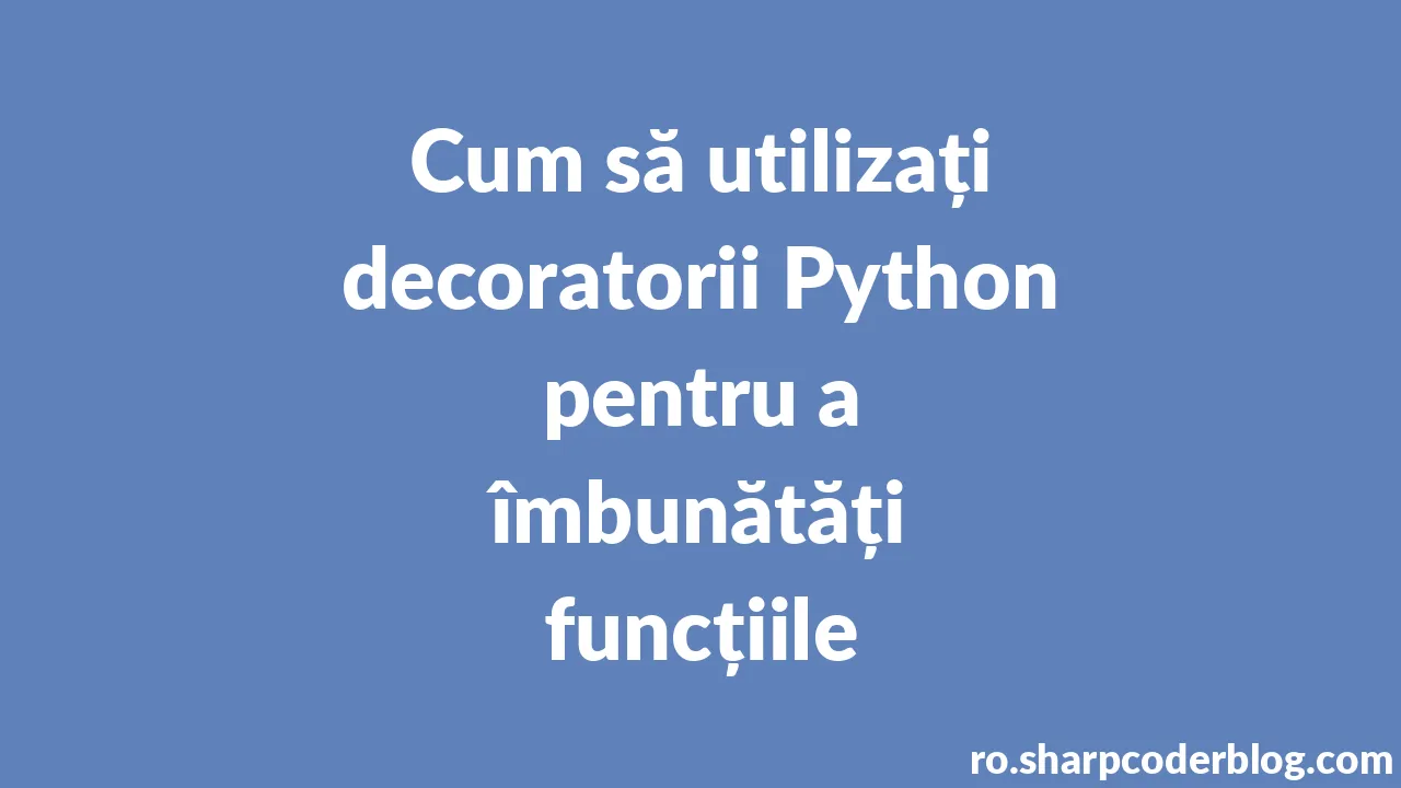 Cum să utilizați decoratorii Python pentru a îmbunătăți funcțiile | Sharp Coder Blog