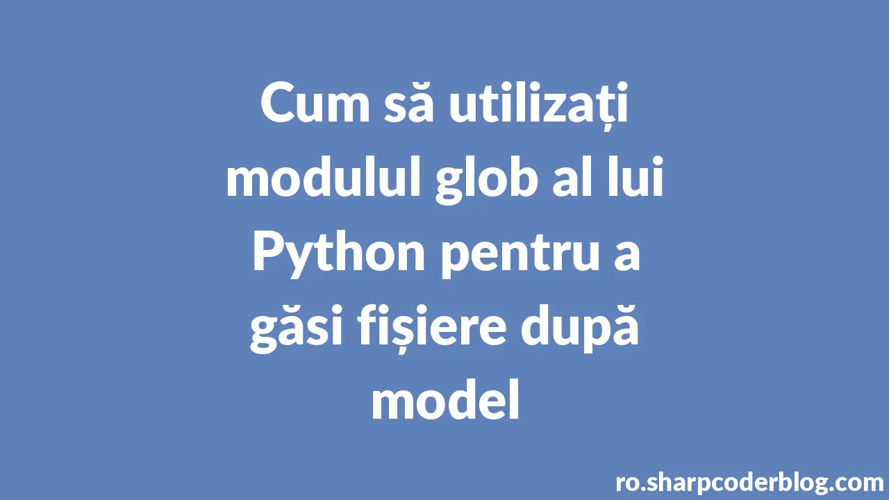 Cum să utilizați modulul glob al lui Python pentru a găsi fișiere după model | Sharp Coder Blog