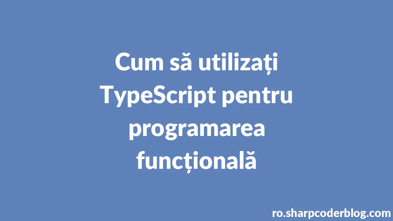 Cum să utilizați TypeScript pentru programarea funcțională | Sharp Coder Blog
