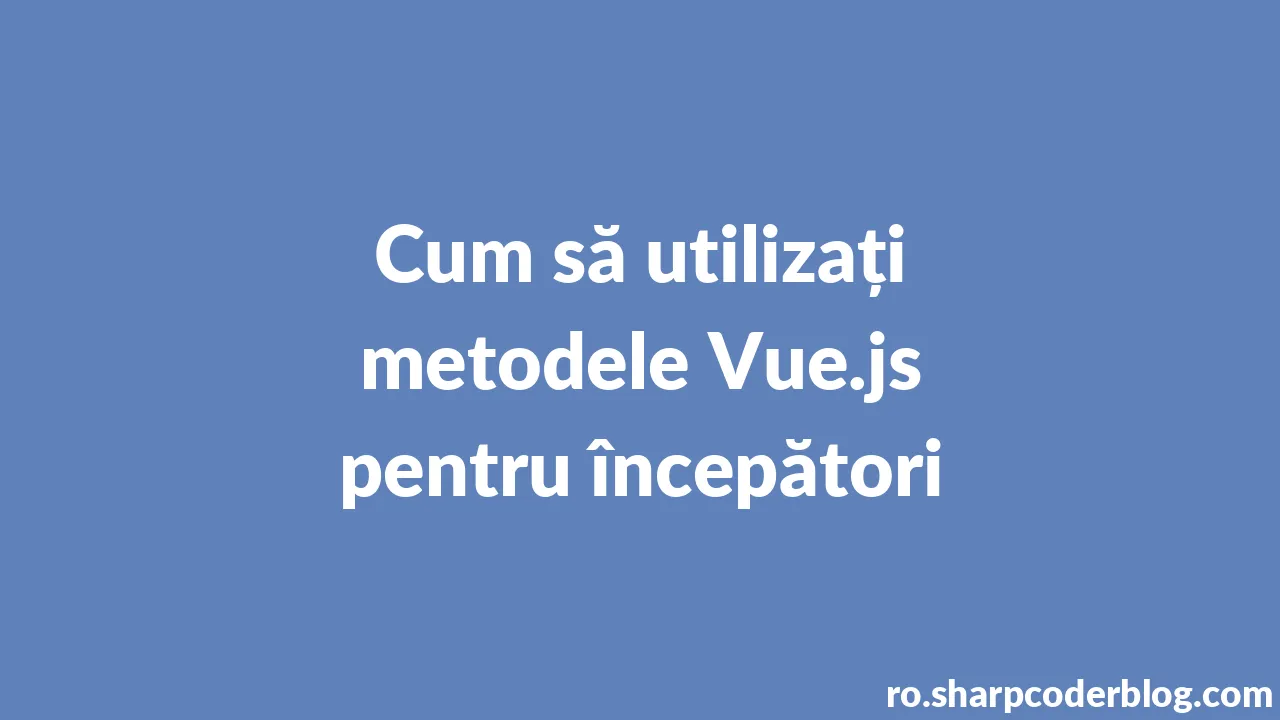 Cum să utilizați metodele Vue.js pentru începători | Sharp Coder Blog Cum să utilizați metodele Vue.js pentru începători | Sharp Coder Blog