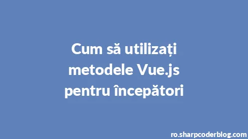 Cum să utilizați metodele Vue.js pentru începători - Thumbnail