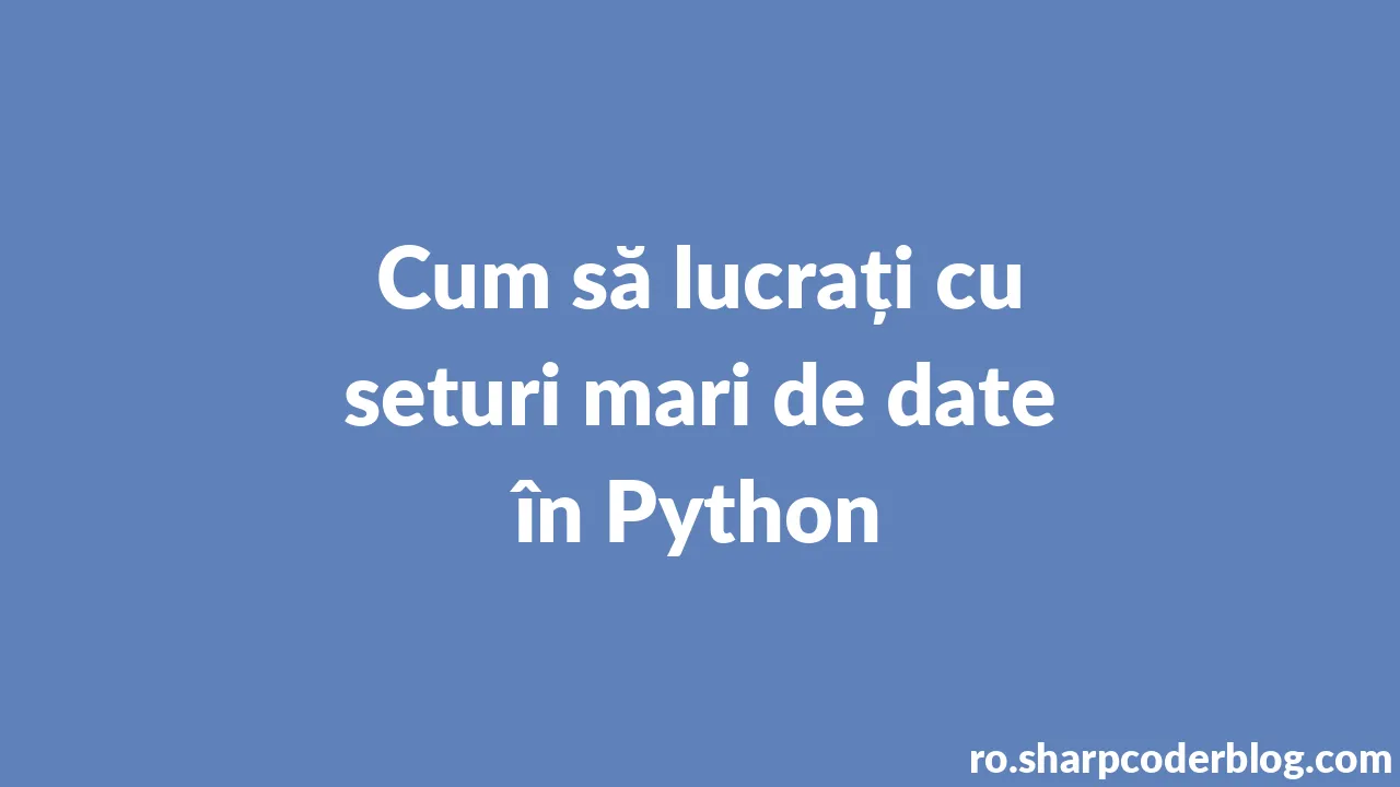 Cum să lucrați cu seturi mari de date în Python | Sharp Coder Blog