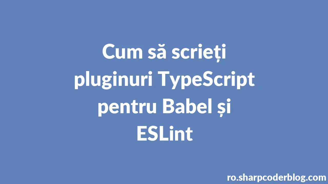Cum să scrieți pluginuri TypeScript pentru Babel și ESLint | Sharp Coder Blog