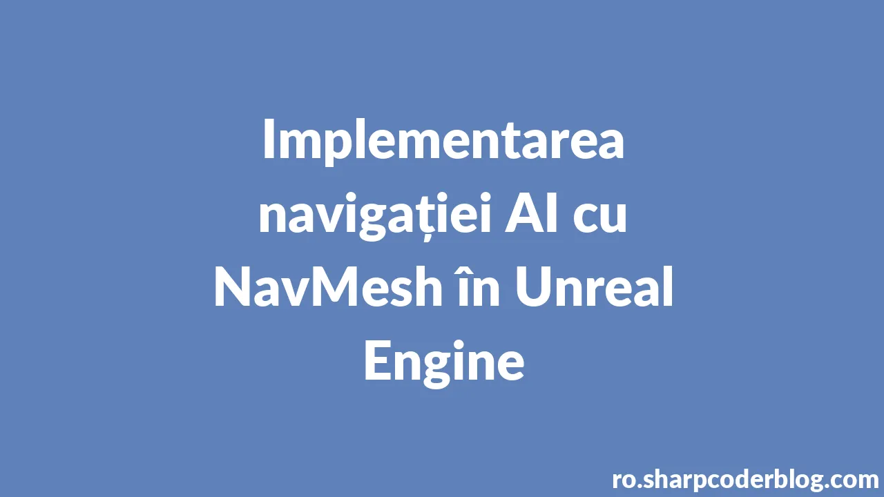 Implementarea navigației AI cu NavMesh în Unreal Engine | Sharp Coder Blog