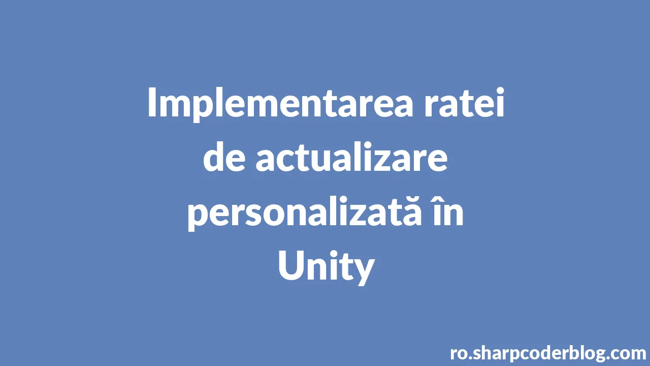 Implementarea Ratei De Actualizare Personalizată în Unity Sharp Coder Blog