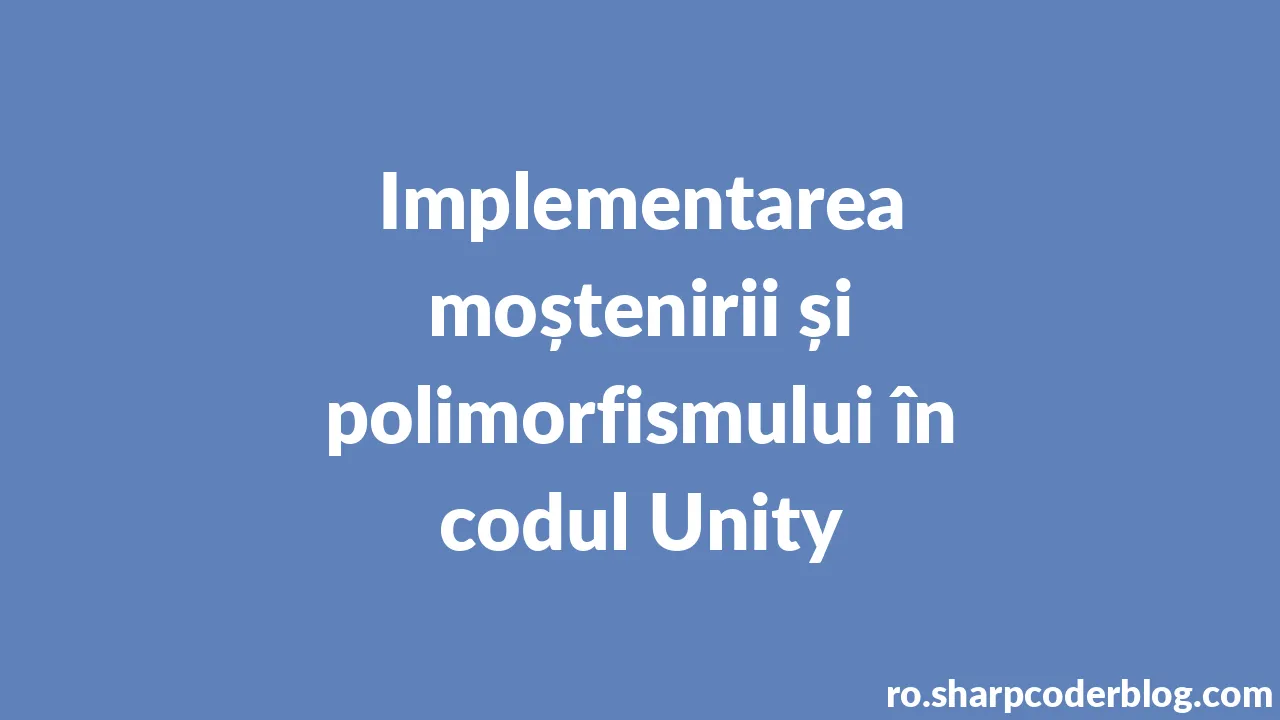 Implementarea Moștenirii și Polimorfismului în Codul Unity Sharp Coder Blog