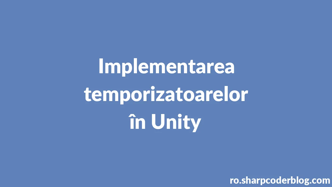 Implementarea Temporizatoarelor în Unity Sharp Coder Blog