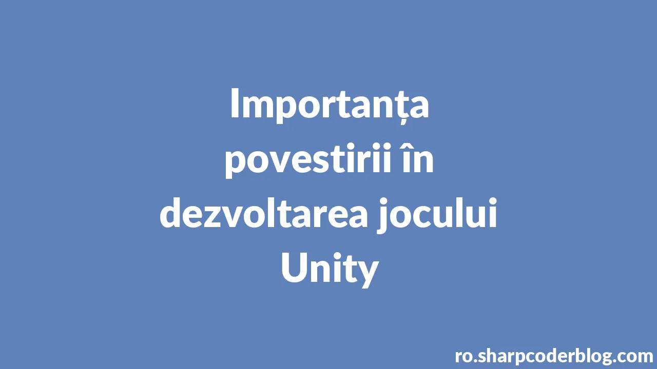 Importanța Povestirii în Dezvoltarea Jocului Unity Sharp Coder Blog