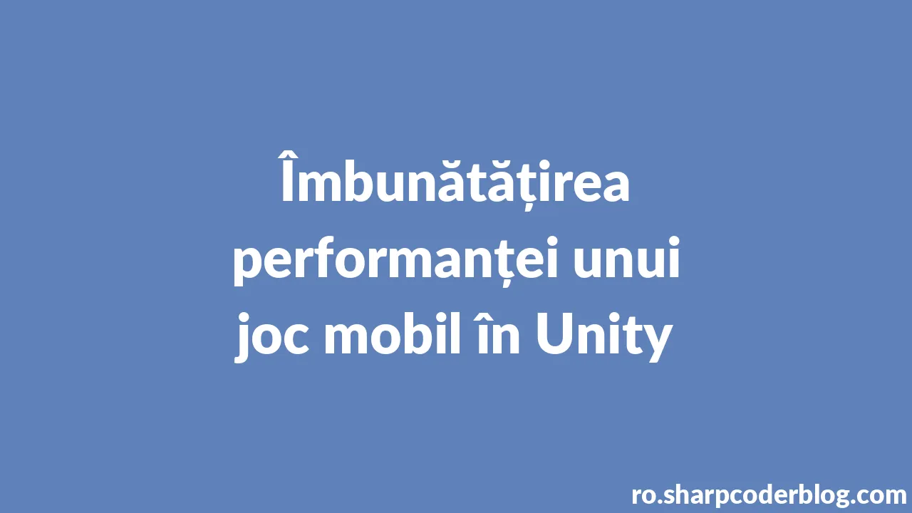 Îmbunătățirea performanței unui joc mobil în Unity | Sharp Coder Blog