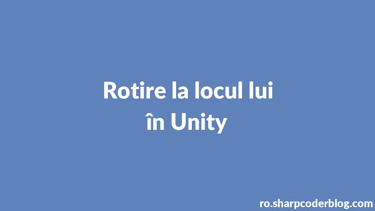 Rotire La Locul Lui în Unity Sharp Coder Blog