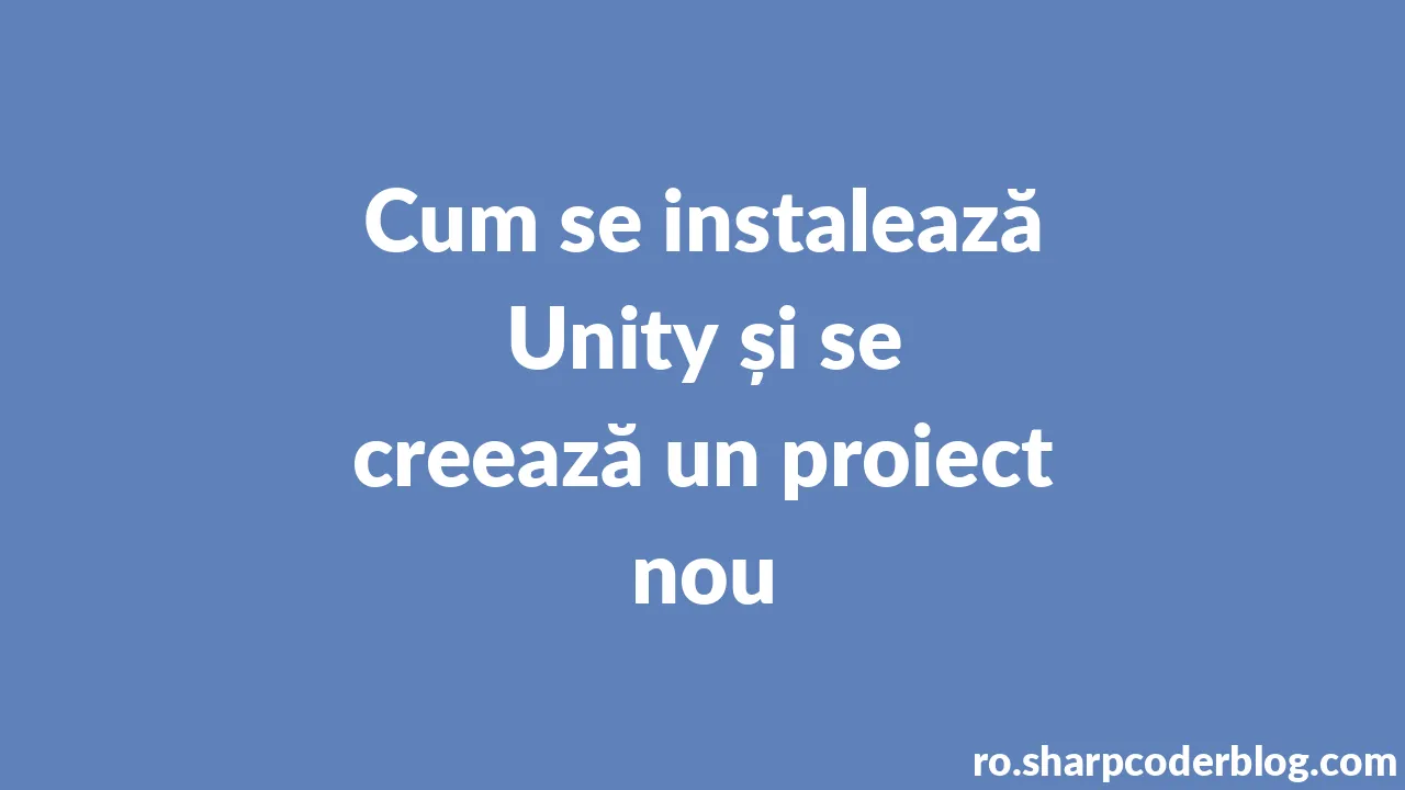 Cum se instalează Unity și se creează un proiect nou | Sharp Coder Blog
