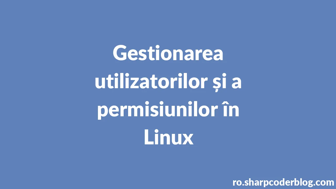 Gestionarea Utilizatorilor și A Permisiunilor în Linux Sharp Coder Blog 0298