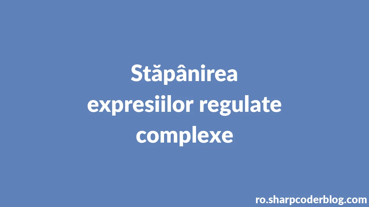 Stăpânirea expresiilor regulate complexe | Sharp Coder Blog