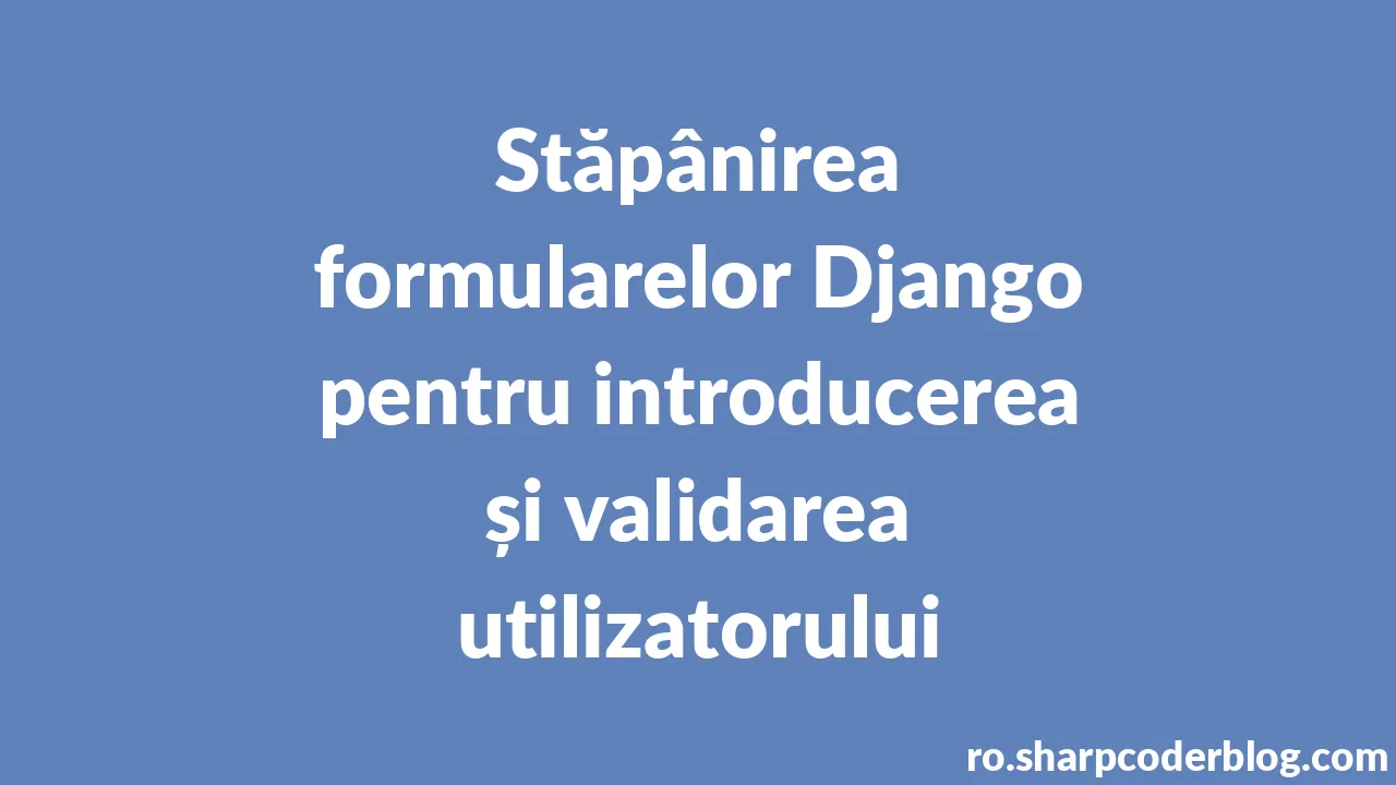 Stăpânirea Formularelor Django Pentru Introducerea și Validarea Utilizatorului Sharp Coder Blog