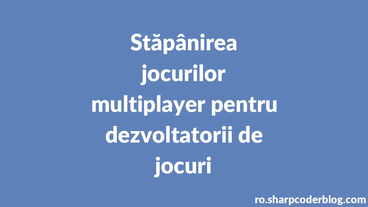 Stăpânirea jocurilor multiplayer pentru dezvoltatorii de jocuri | Sharp Coder Blog