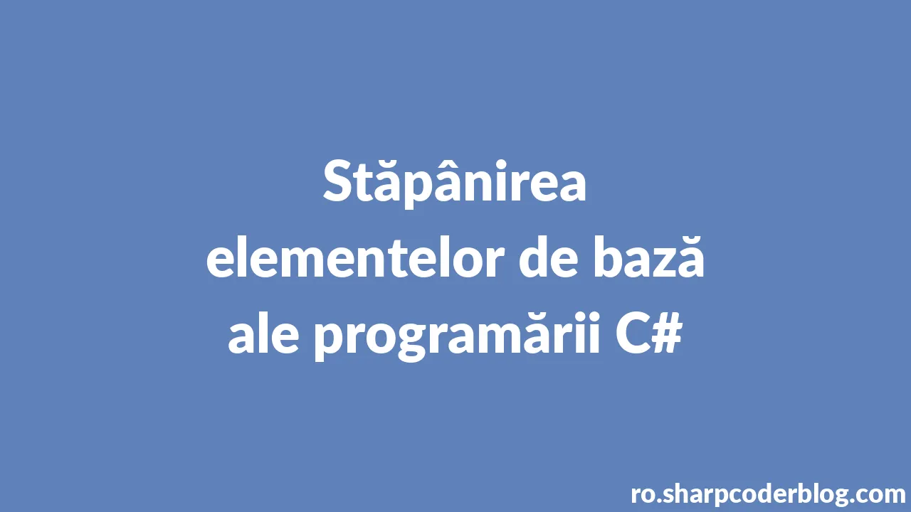 Stăpânirea Elementelor De Bază Ale Programării C Sharp Coder Blog