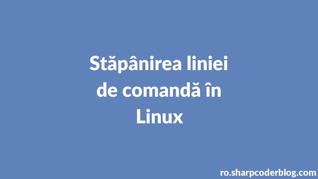 Stăpânirea liniei de comandă în Linux | Sharp Coder Blog