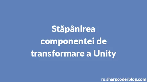 Stăpânirea componentei de transformare a Unity - Thumbnail