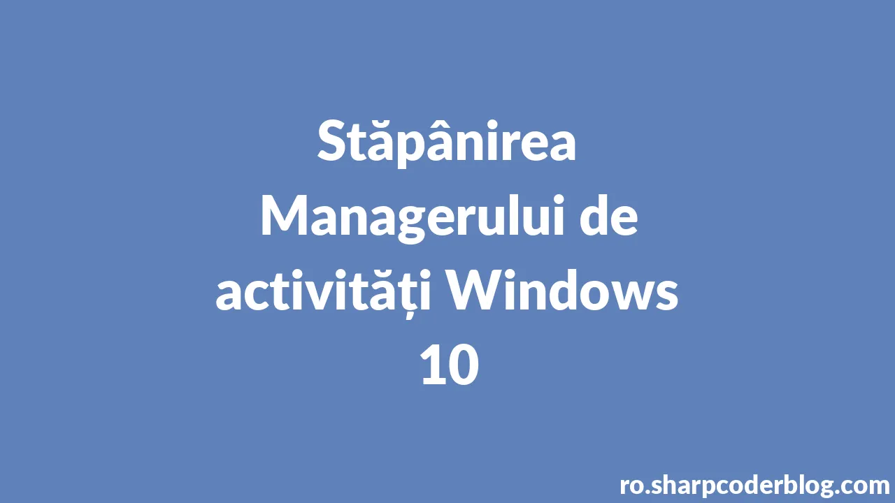 Stăpânirea Managerului de activități Windows 10 | Sharp Coder Blog
