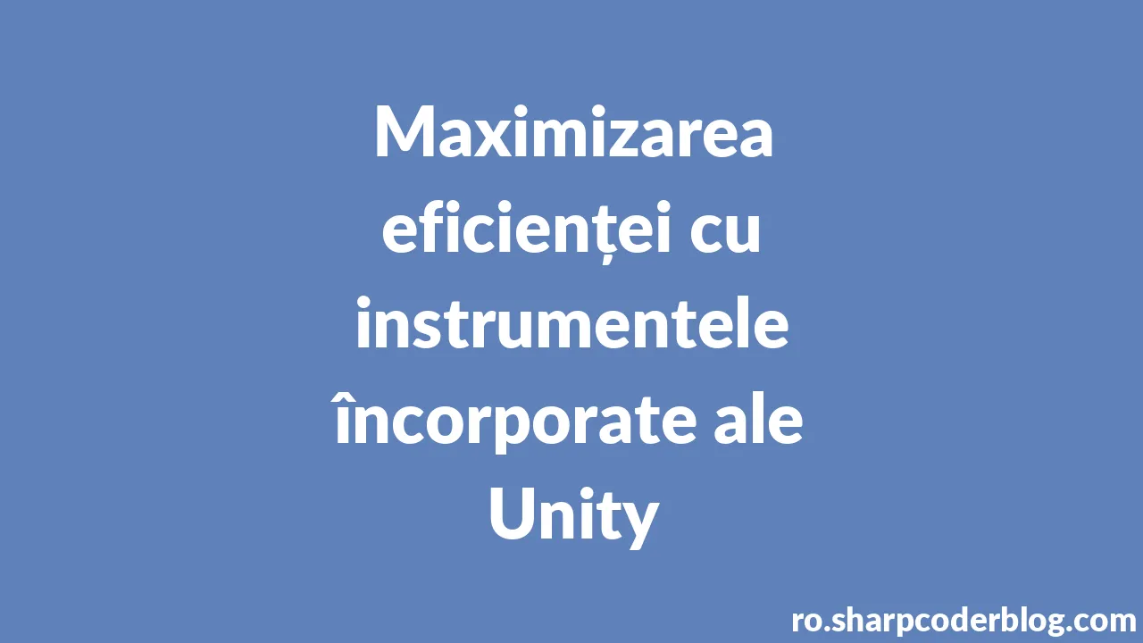Maximizarea eficienței cu instrumentele încorporate ale Unity | Sharp Coder Blog