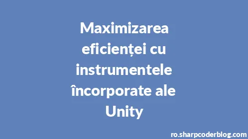 Maximizarea eficienței cu instrumentele încorporate ale Unity - Thumbnail
