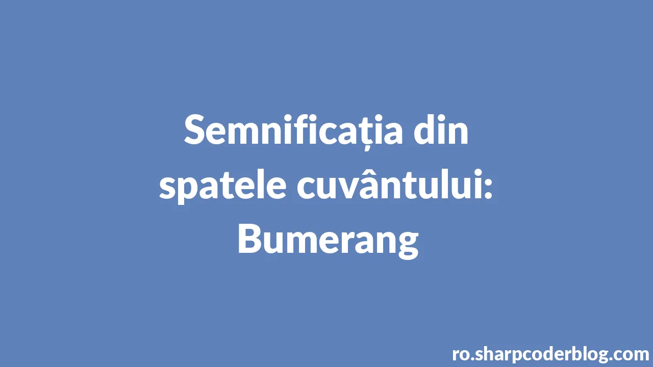 Semnificația din spatele cuvântului: Bumerang | Sharp Coder Blog
