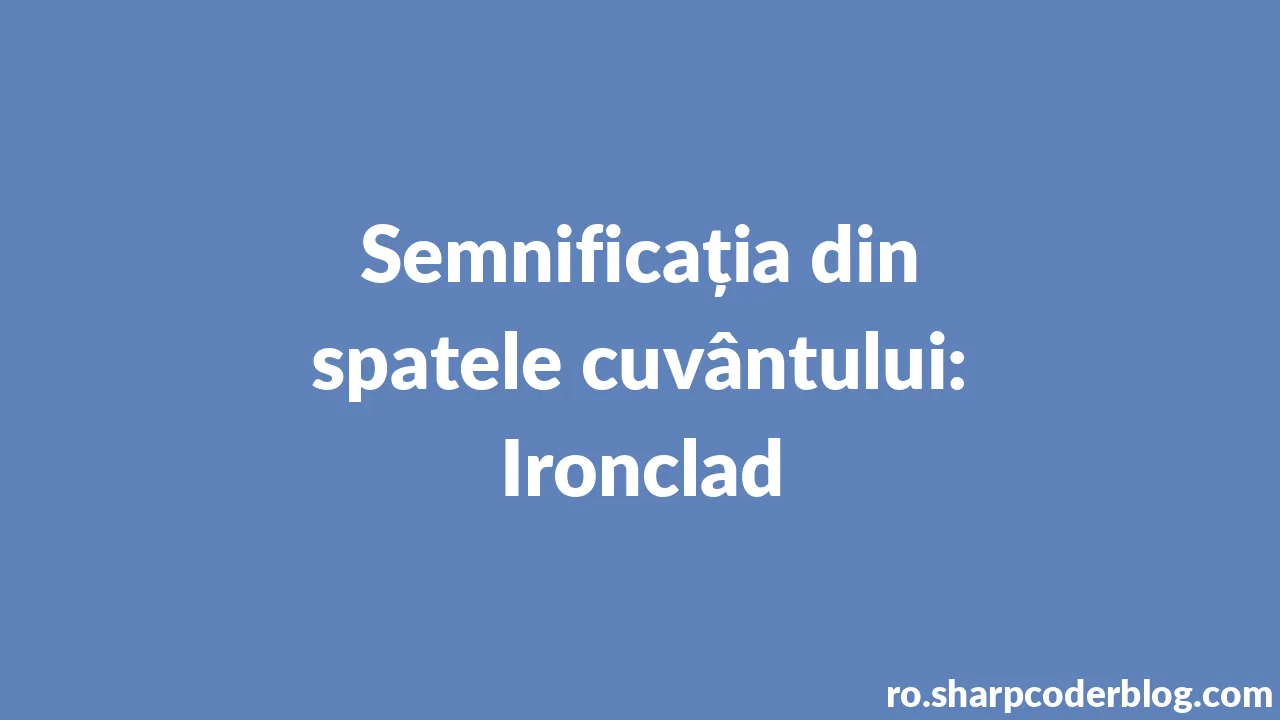 Semnificația din spatele cuvântului: Ironclad | Sharp Coder Blog