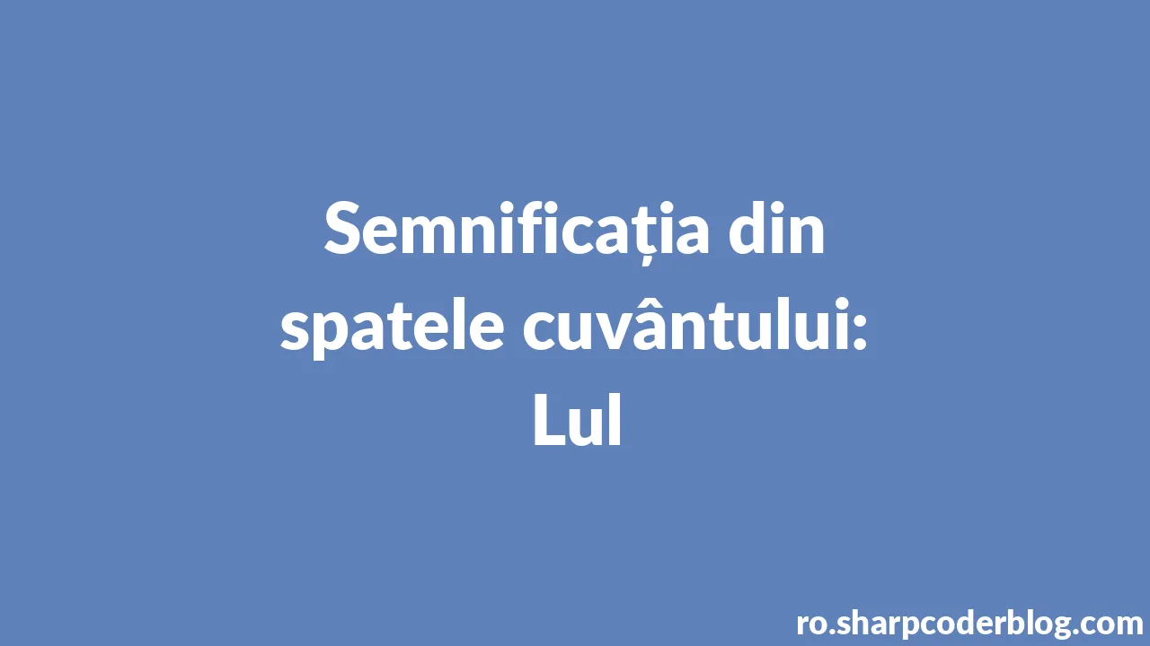 Semnificația din spatele cuvântului: Lul | Sharp Coder Blog