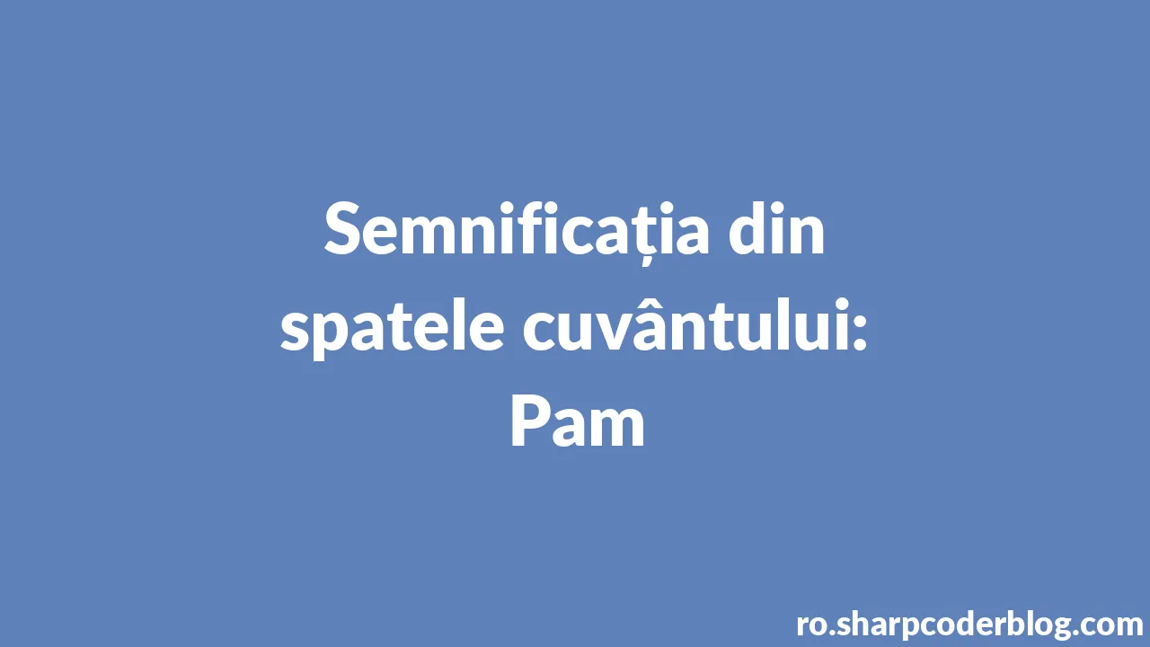 Semnificația din spatele cuvântului: Pam | Sharp Coder Blog