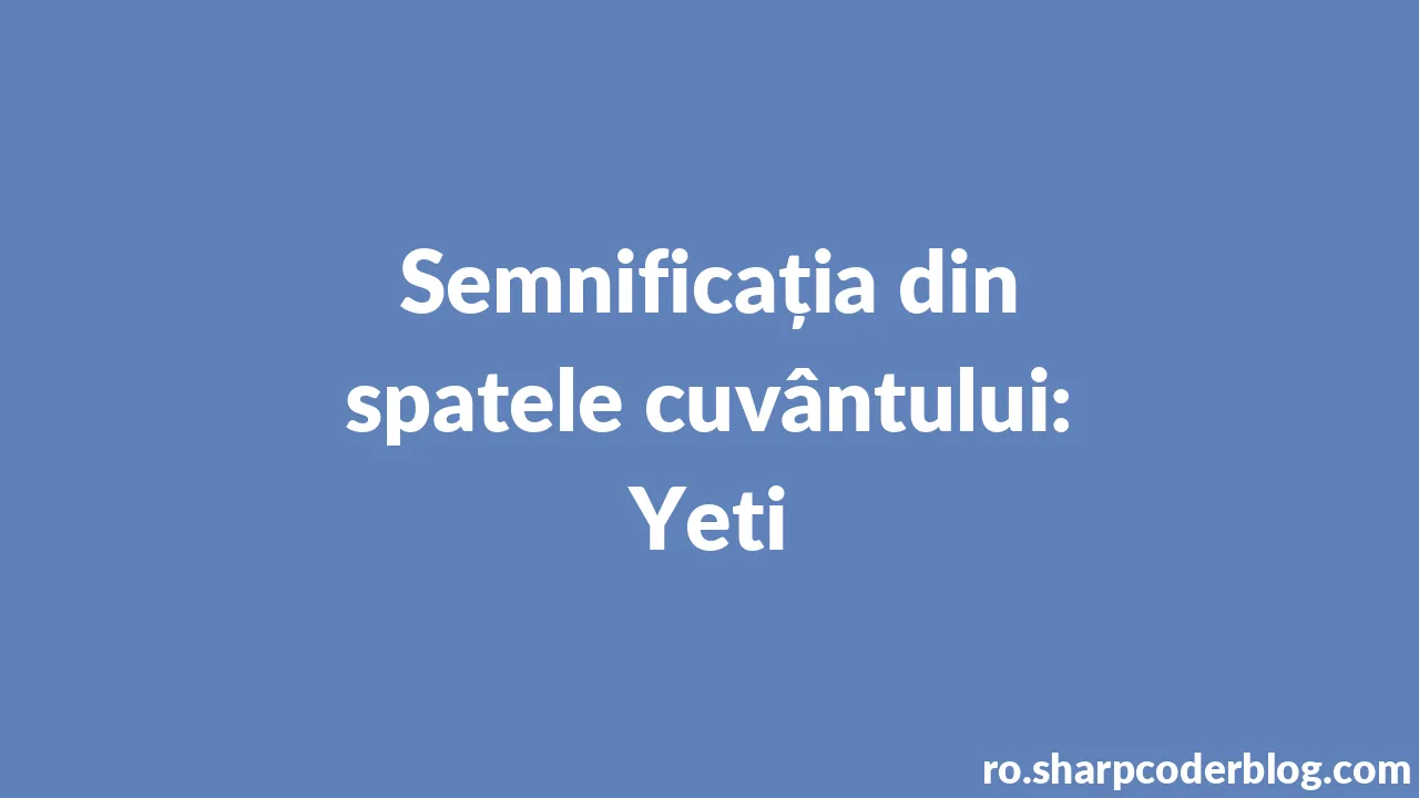 Semnificația din spatele cuvântului: Yeti | Sharp Coder Blog