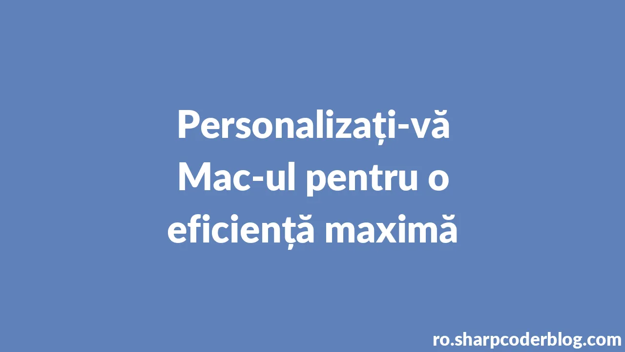 Personalizați-vă Mac-ul pentru o eficiență maximă | Sharp Coder Blog