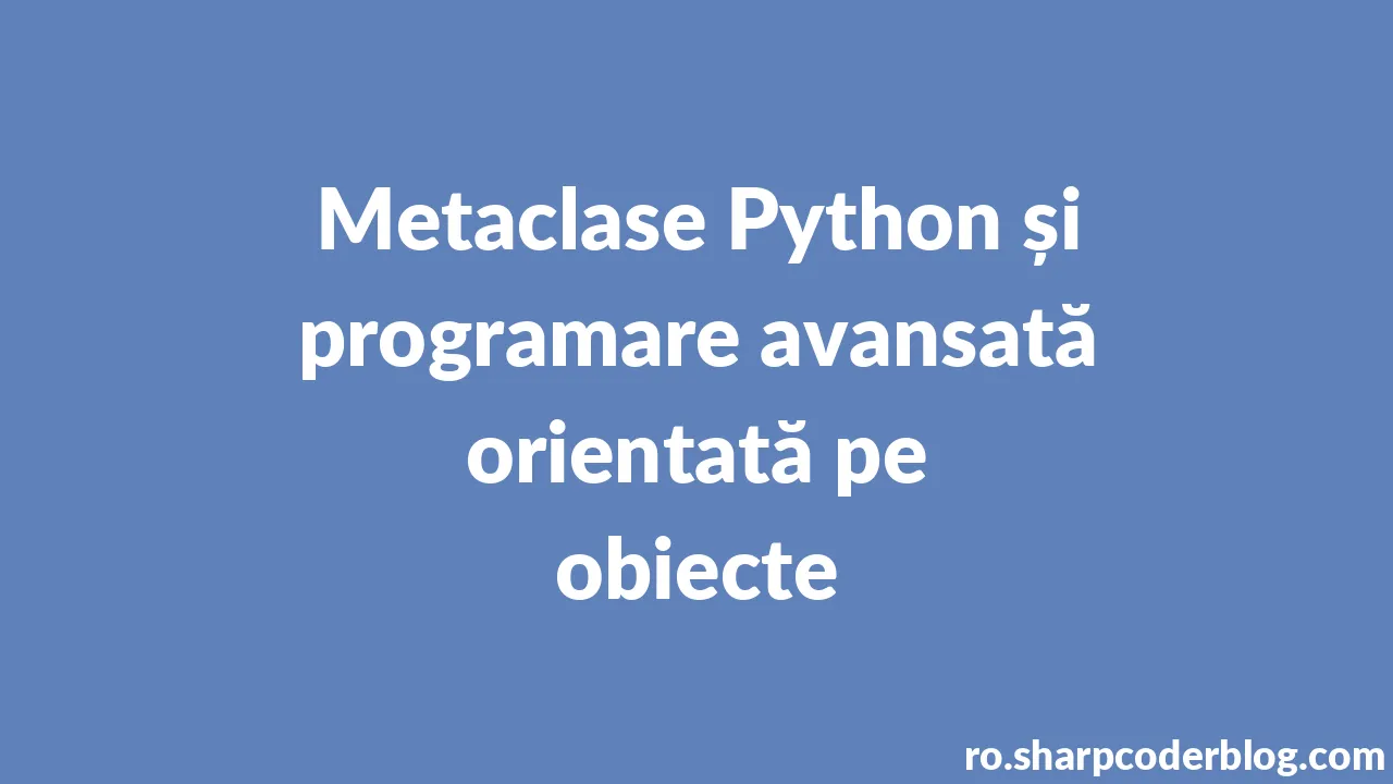 Metaclase Python și programare avansată orientată pe obiecte | Sharp Coder Blog
