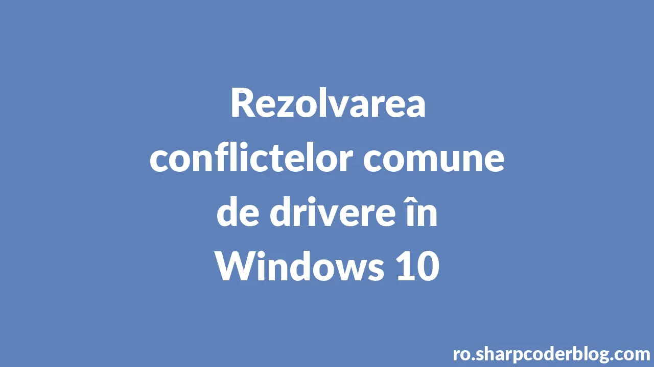 Rezolvarea conflictelor comune de drivere în Windows 10 | Sharp Coder Blog