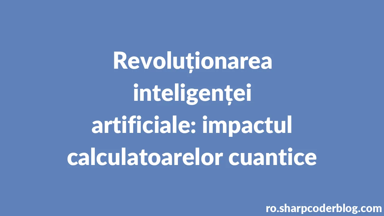Revoluționarea inteligenței artificiale: impactul calculatoarelor ...