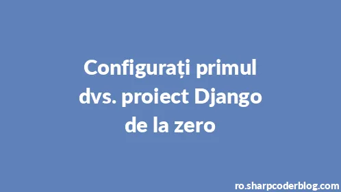 Configurați primul dvs. proiect Django de la zero - Thumbnail