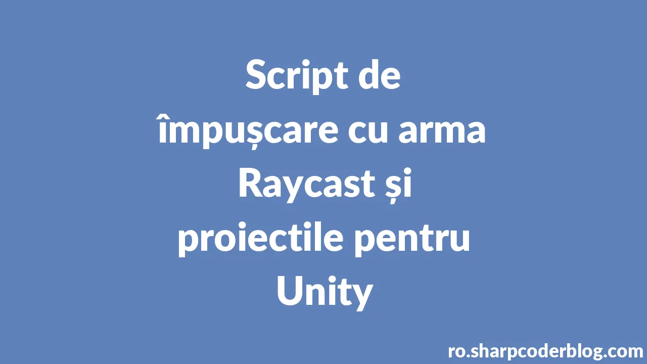 Script De împușcare Cu Arma Raycast și Proiectile Pentru Unity Sharp Coder Blog