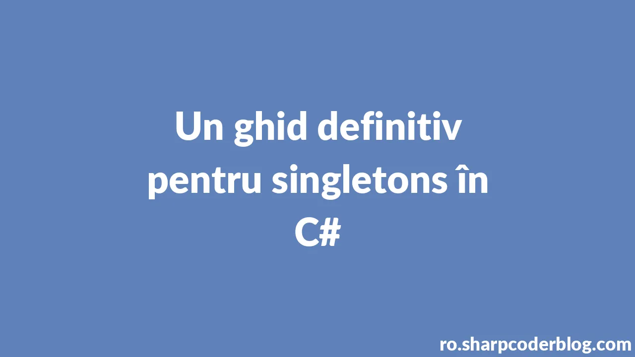 Un Ghid Definitiv Pentru Singletons în C Sharp Coder Blog