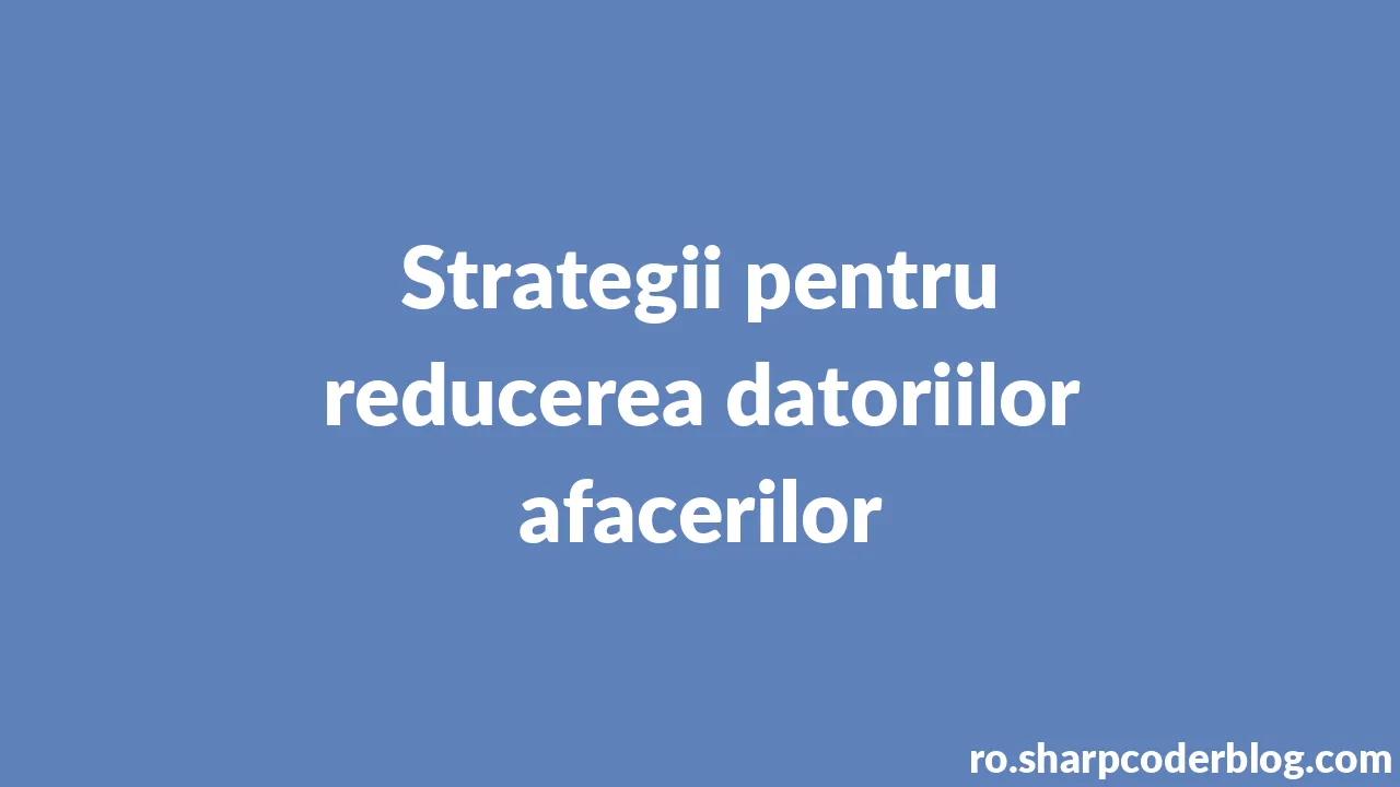 Strategii pentru reducerea datoriilor afacerilor | Sharp Coder Blog