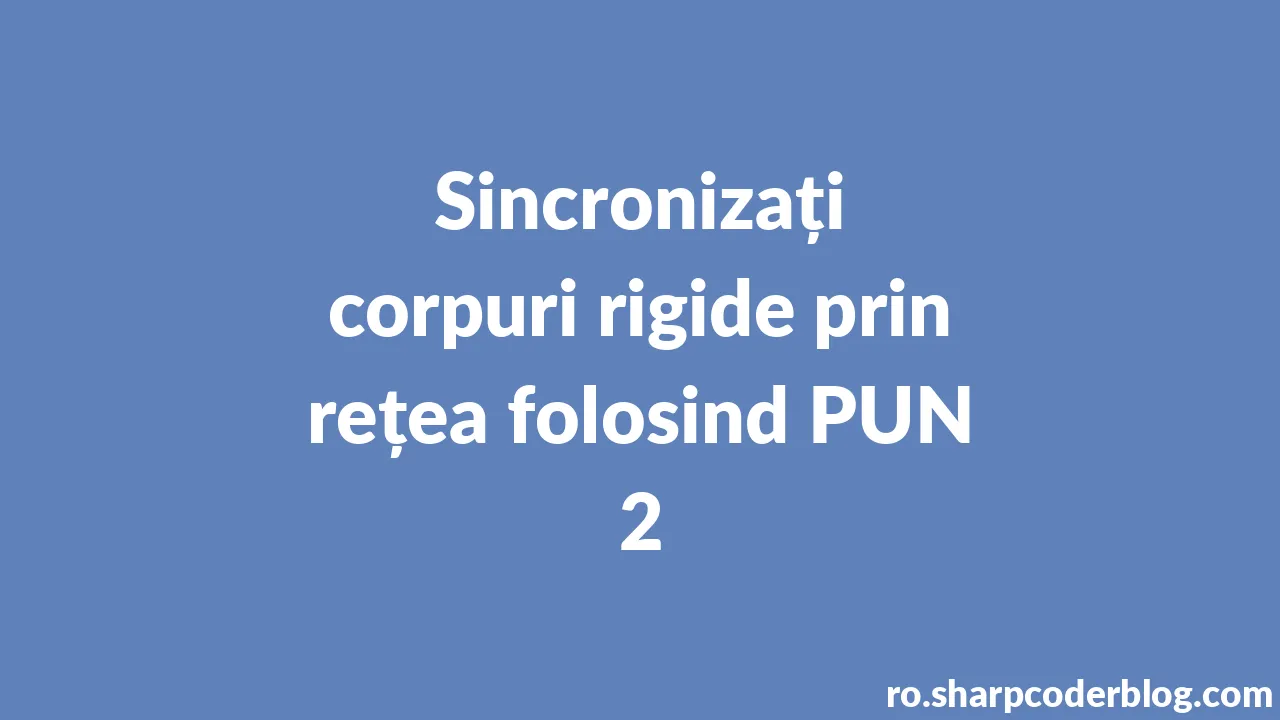 Sincronizați corpuri rigide prin rețea folosind PUN 2 | Sharp Coder Blog