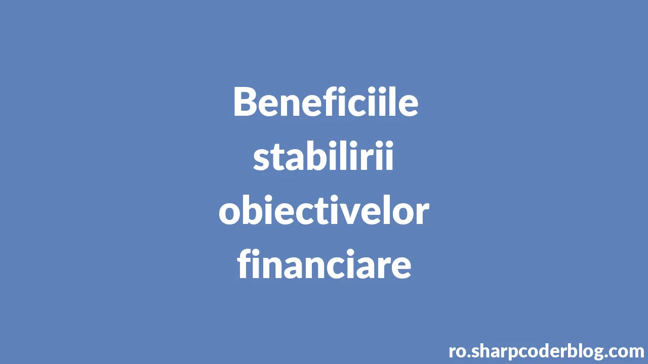 Beneficiile stabilirii obiectivelor financiare | Sharp Coder Blog