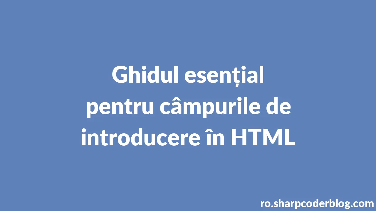 Ghidul esențial pentru câmpurile de introducere în HTML | Sharp Coder Blog