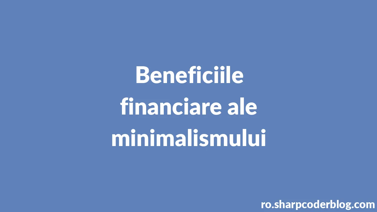 Beneficiile financiare ale minimalismului | Sharp Coder Blog