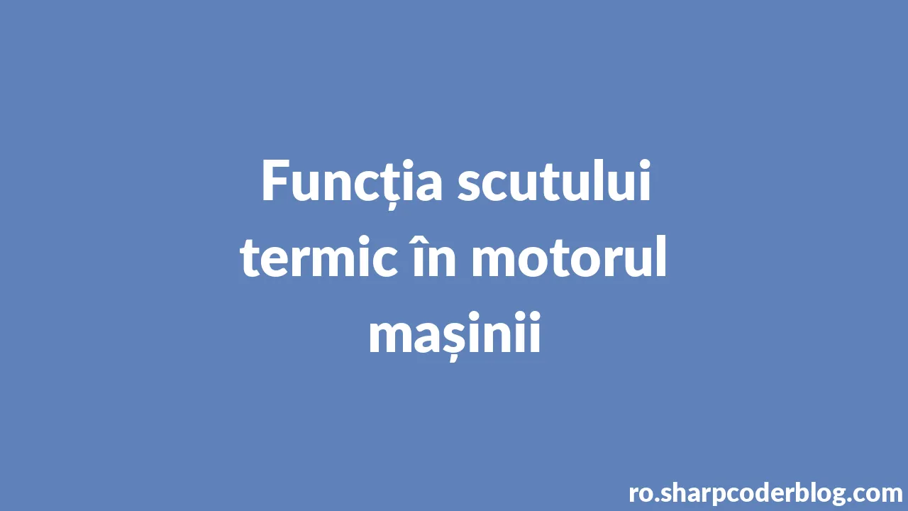 Funcția Scutului Termic în Motorul Mașinii Sharp Coder Blog