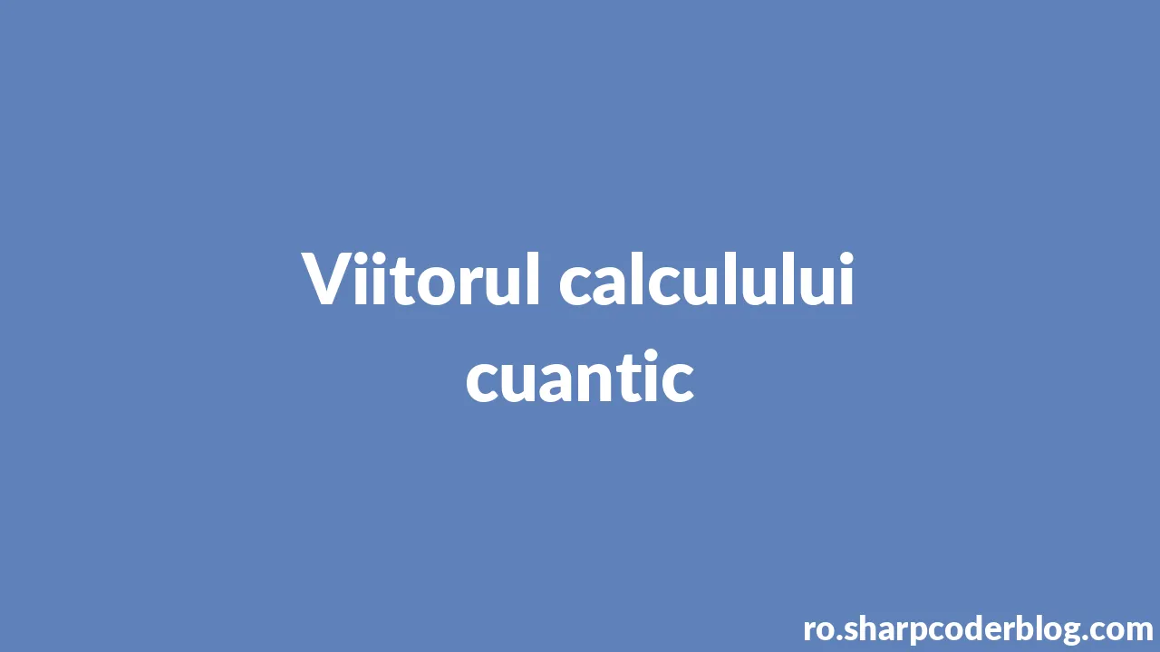 Viitorul calculului cuantic | Sharp Coder Blog
