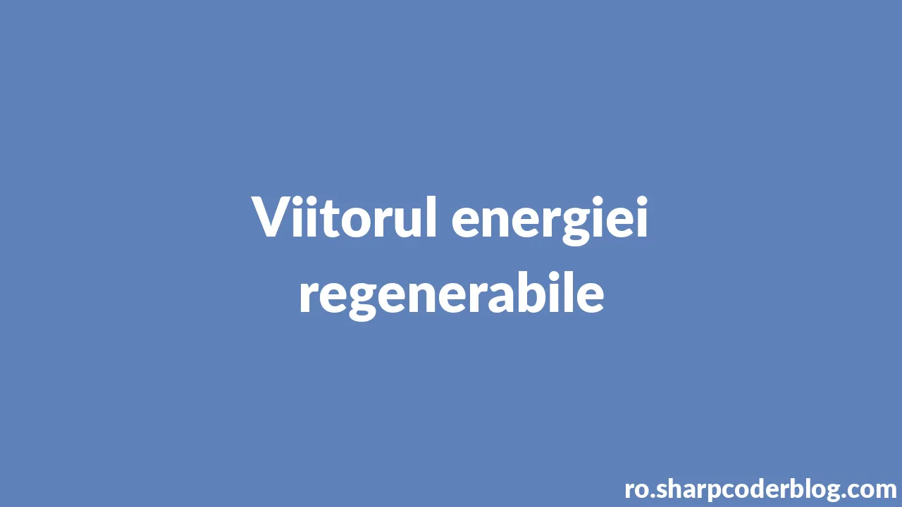 Viitorul energiei regenerabile | Sharp Coder Blog