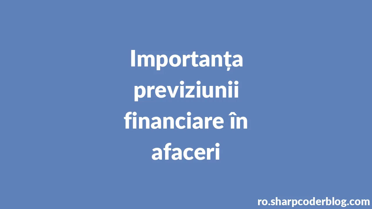 Importanța previziunii financiare în afaceri | Sharp Coder Blog