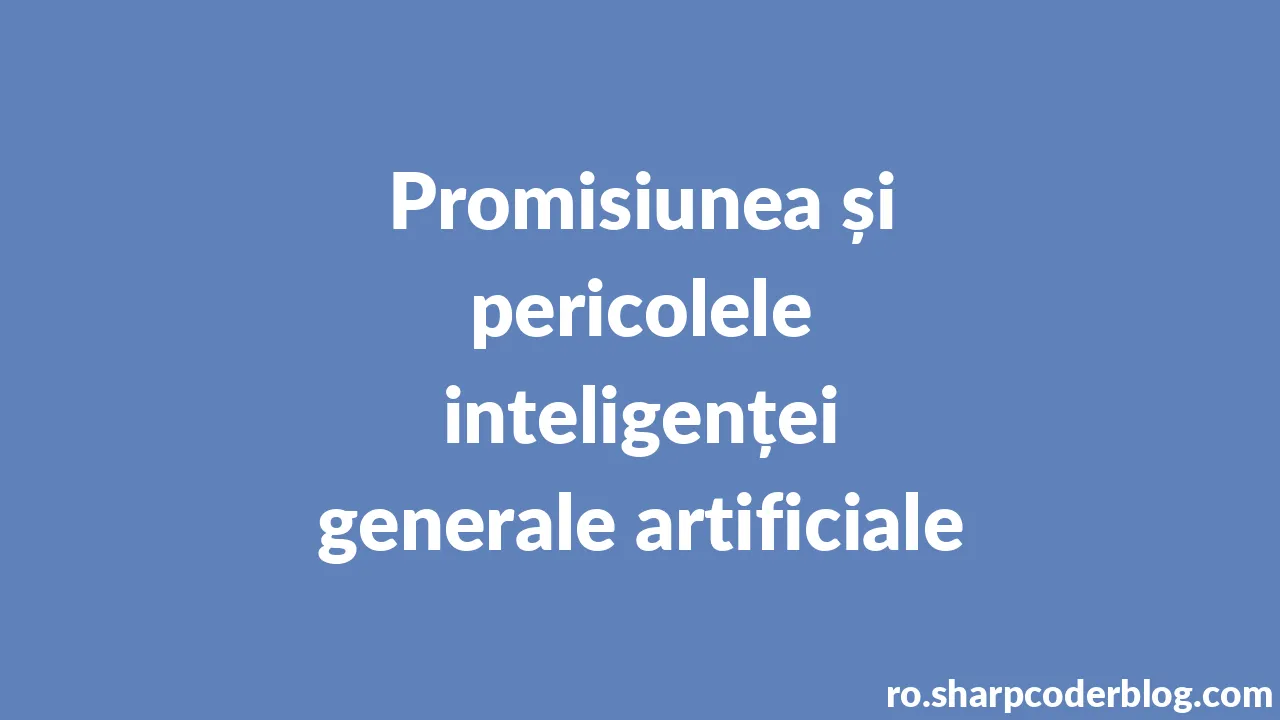 Promisiunea și pericolele inteligenței generale artificiale | Sharp Coder Blog