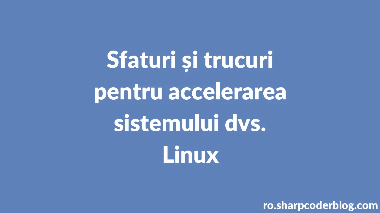Sfaturi și Trucuri Pentru Accelerarea Sistemului Dvs Linux Sharp