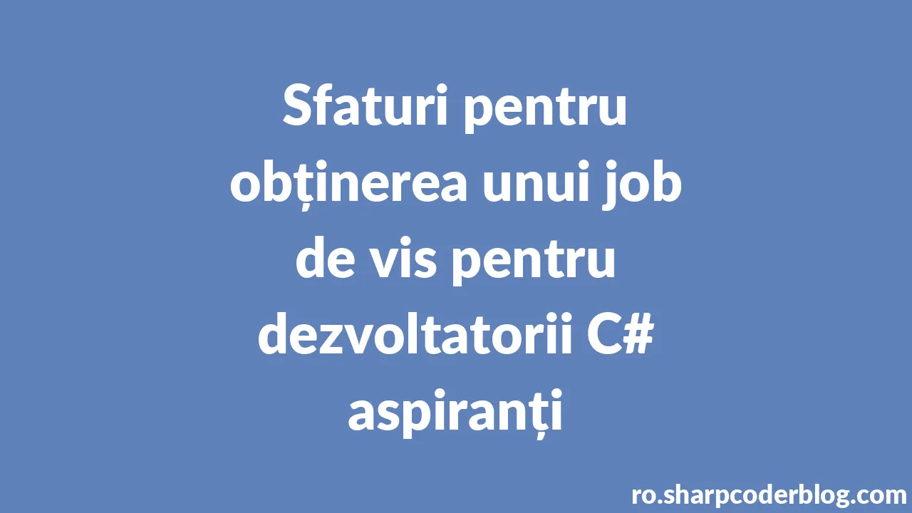 Sfaturi pentru obținerea unui job de vis pentru dezvoltatorii C# aspiranți | Sharp Coder Blog