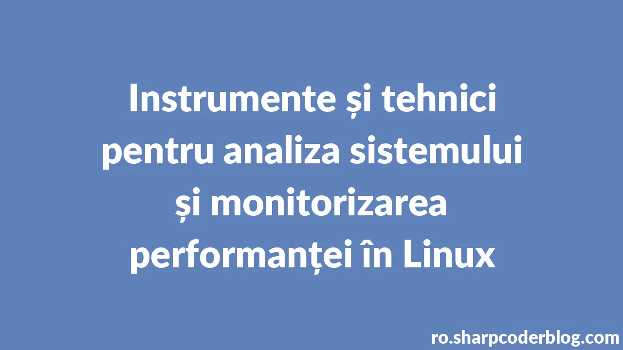 Instrumente și tehnici pentru analiza sistemului și monitorizarea performanței în Linux | Sharp ...
